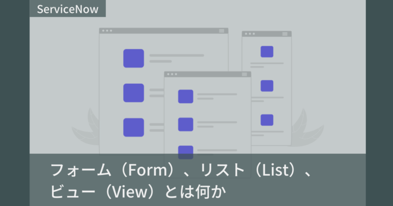 ServiceNowのフォーム（Form）、リスト（List）、ビュー（View）とは何か | ServiceNow研究所