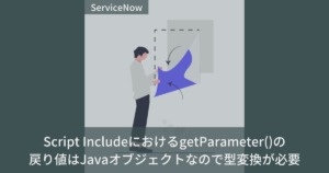 ServiceNow – Script IncludeにおけるgetParameter()の戻り値はJavaオブジェクトなので型変換が必要 | ServiceNow研究所