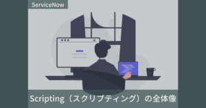 ServiceNow – Scripting（スクリプティング）の全体像 | ServiceNow研究所