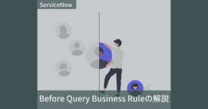 ServiceNow – Before Query Business Ruleの解説 | ServiceNow研究所